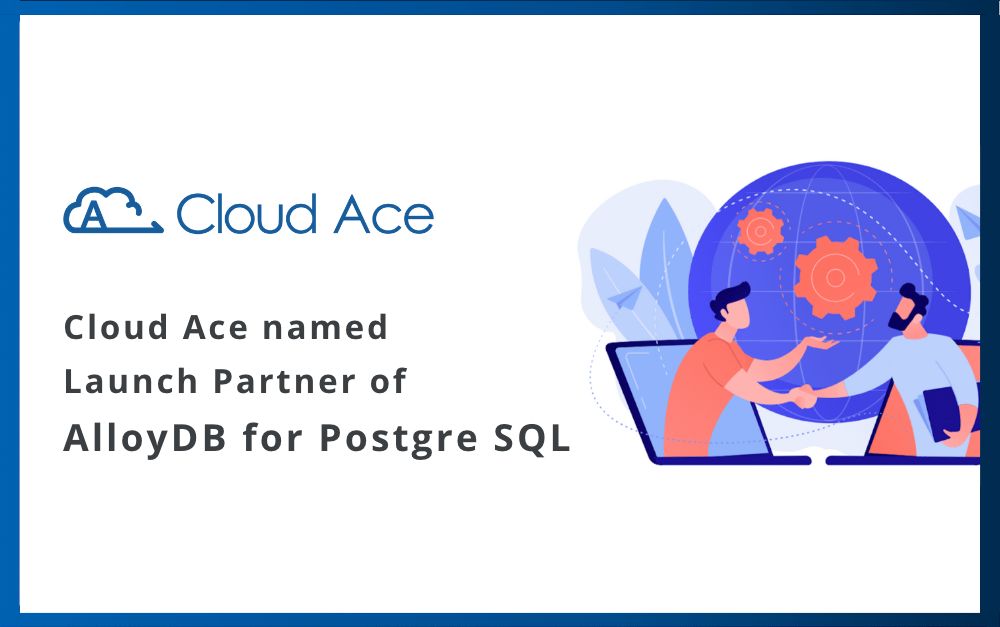 Cloud Ace Vinh Dự Là AlloyDB Launch Partner Cho Postgre SQL