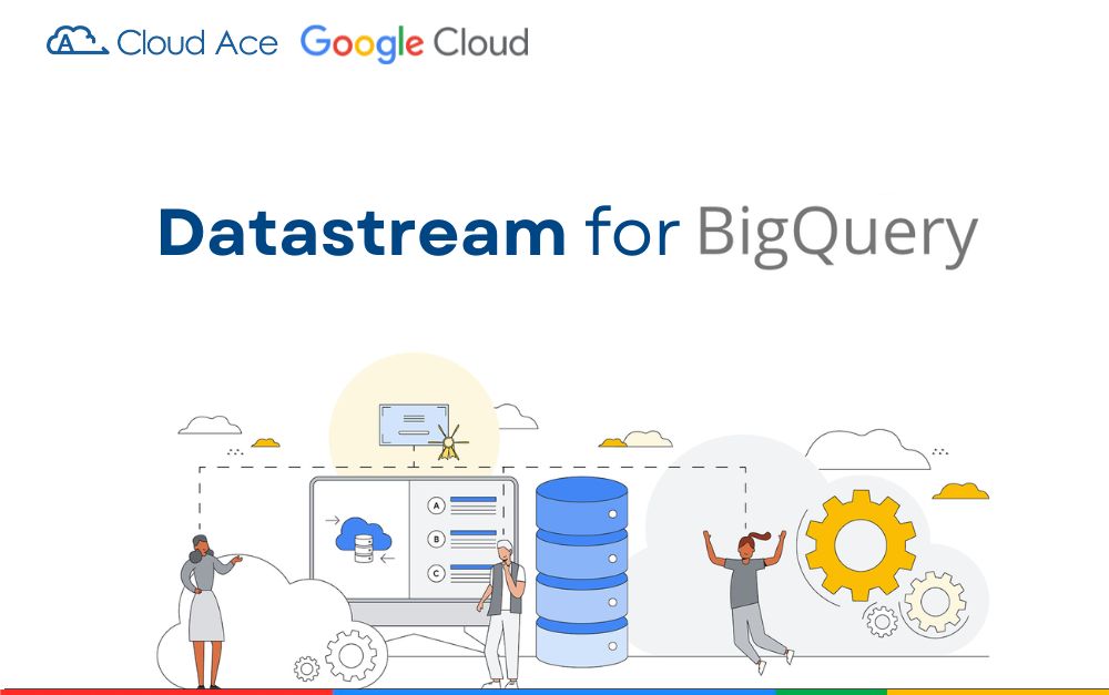 Google Cloud Platform - Giải pháp Datastream cho BigQuery Google Cloud Platform - Giải pháp Datastream cho BigQuery