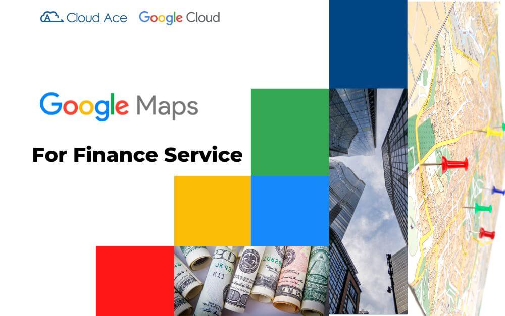Google Maps Platform - Giải Pháp Cho Ngành Dịch Vụ Tài Chính