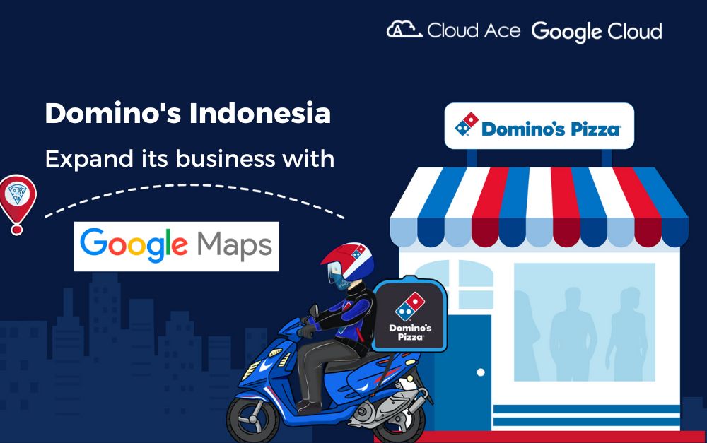 Google Maps Platform Giúp Domino Mở Rộng Kinh Doanh