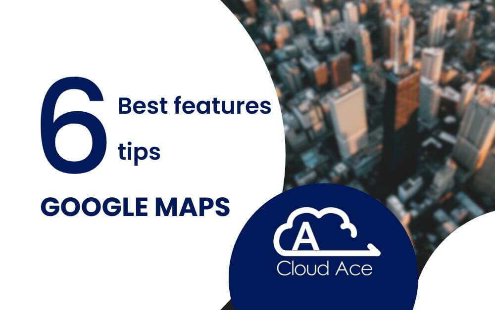 Top 6 Mẹo Tính Năng Tốt Nhất Google Maps