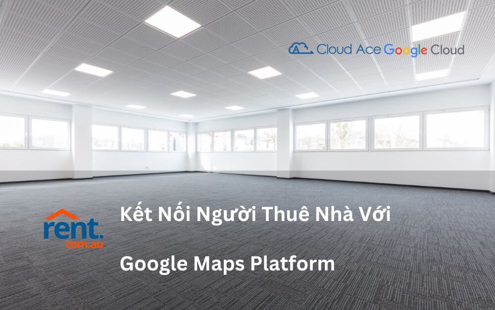 Rent.com.au Kết Nối Người Thuê Nhà Với Google Maps Platform